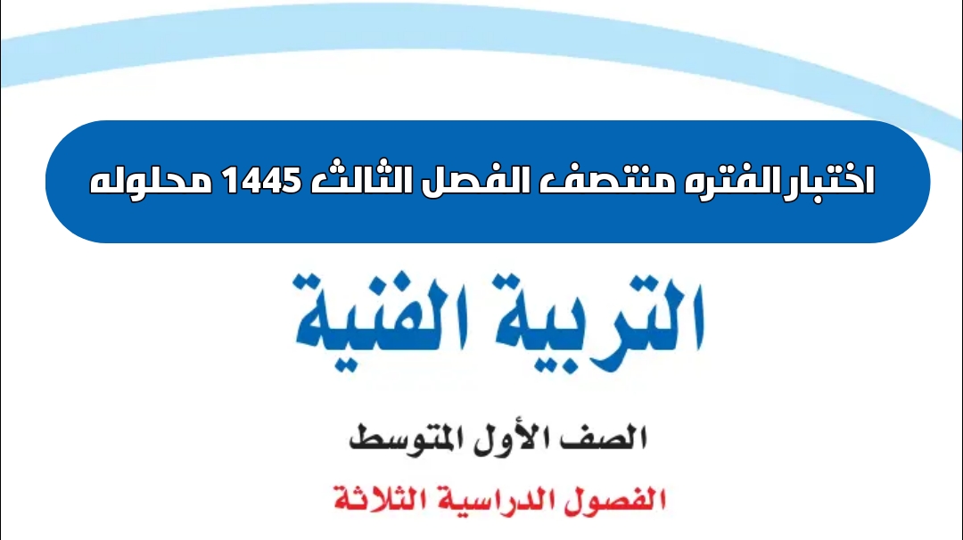 اختبار الفتره تربيه فنيه اول متوسط منتصف الفصل الثالث محلوله